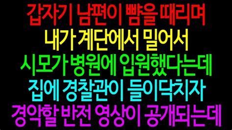 실화 사연 갑자기 남편이 뺨을 때리며 내가 계단에서 밀어서 시모가 병원에 입원했다는데 집에 경찰관이 들이닥치자 경악할 반전 영상이 공개되는데 오늘의사연 사연낭독