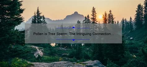 Pollen Is Tree Sperm The Intriguing Connection Between Trees And Fertilization Sperm Blog