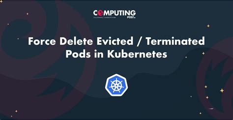 force delete evicted terminated pods in kubernetes by computingpost
