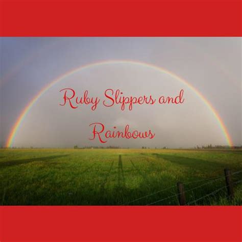 Ruby Slippers And Rainbows