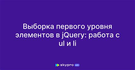 Выборка первого уровня элементов в Jquery работа с Ul и Li