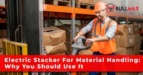 Electric Stacker For Material Handling Why You Should Use It