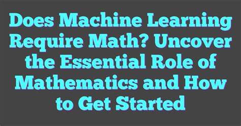 Does Machine Learning Require Math Uncover The Essential Role Of Mathematics And How To Get Started