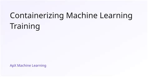 Containerizing Machine Learning Training