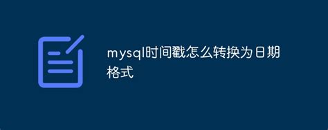 Mysql时间戳怎么转换为日期格式 Mysql教程 Php中文网 Mysql时间戳怎么转换为日期格式 Mysql教程 Php中文网