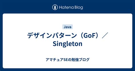 デザインパターン（gof）／singleton アマチュアseの勉強ブログ