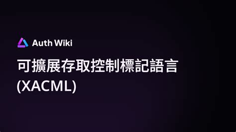 可擴展存取控制標記語言 Xacml 是什麼？ · Auth Wiki