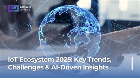 Iot Ecosystem 2025 Key Trends Challenges And Ai Driven Insights Eastgate Software