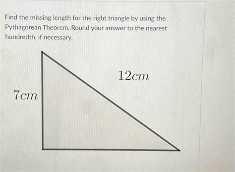 Solved: Find the missing length for the right triangle by using the Pythagorean Theorem. Round ...