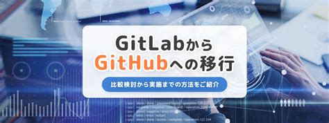 GitLabからGitHubへの移行比較検討から実施までの方法をご紹介 SunLTechLogs