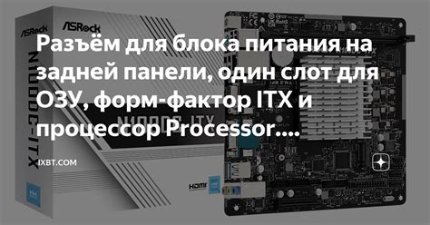 Разъём для блока питания на задней панели один слот для ОЗУ форм фактор Itx и процессор