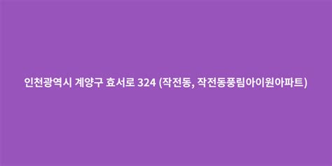 인천광역시 계양구 효서로 324 작전동 작전동풍림아이원아파트 도로명주소
