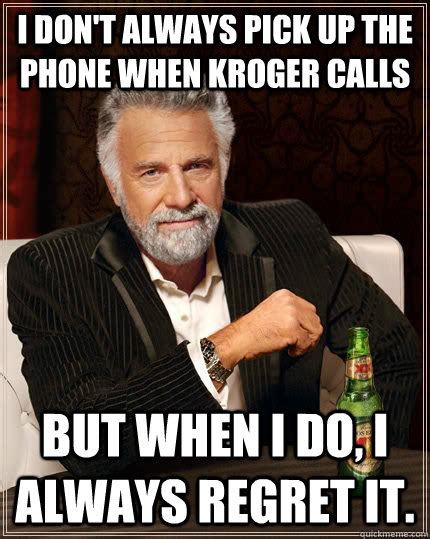 I Dont Always Pick Up The Phone When Kroger Calls But When I Do I