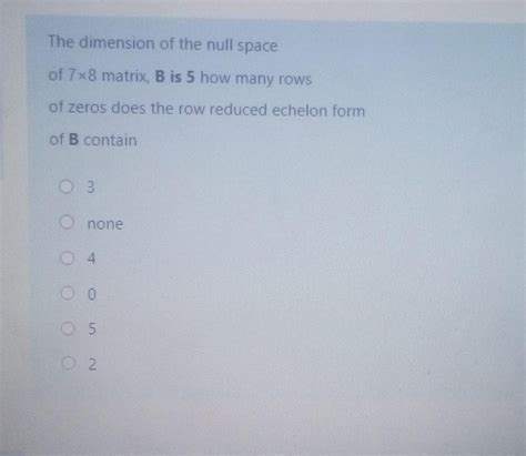 Solved The Dimension Of The Null Space Of 7x8 Matrix B Is 5