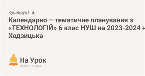 Календарно тематичне планування з «ТЕХНОЛОГІЙ 6 клас НУШ на 2023 2024 н р Ходзицька