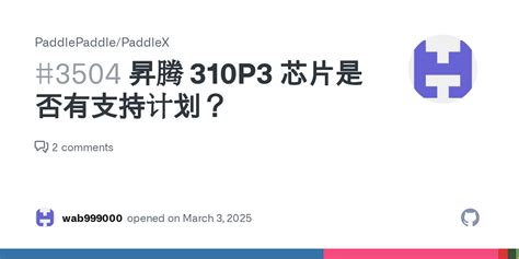 昇腾 310p3 芯片是否有支持计划？ · Issue 3504 · Paddlepaddlepaddlex · Github