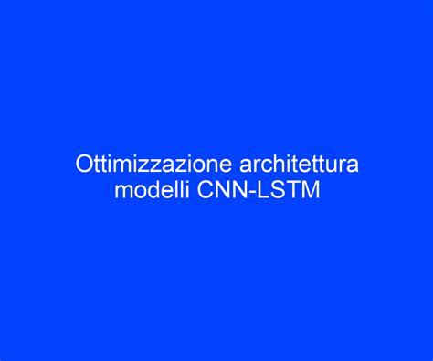 Ottimizzazione Architettura Modelli Cnn Lstm