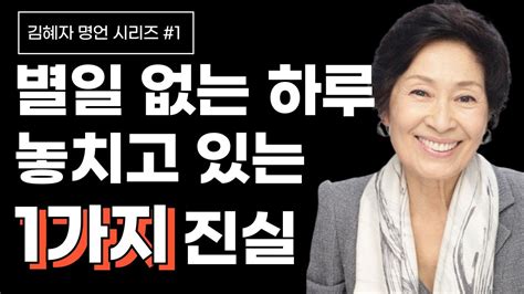 별일 없는 하루가 계속될 때 우리 모두 놓치고 있는 단 하나 가장 중요한 걸 놓치고 있습니다 김혜자 명언 인생 조언 지혜 명언 마음 행복