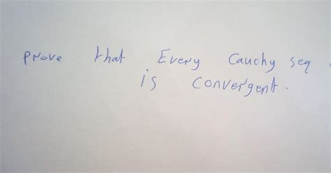 Solved Prove That Every Cauchy Seq Is Convergent Prove Chegg