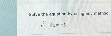 Solved Solve The Equation By Using Any Method X2 8x 5