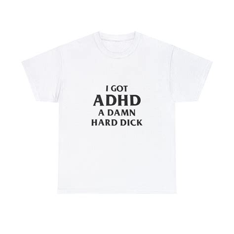 I Got ADHD A Damn Hard Dick Shirt Funny Shirt Meme Shirt Etsy