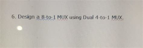 Solved 6 Design A 8 To 1 MUX Using Dual 4 To 1 MUX Chegg Com