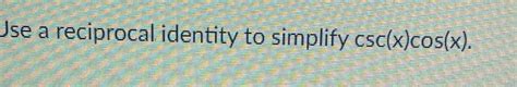 Solved Jse A Reciprocal Identity To ﻿simplify Csc X Cos X