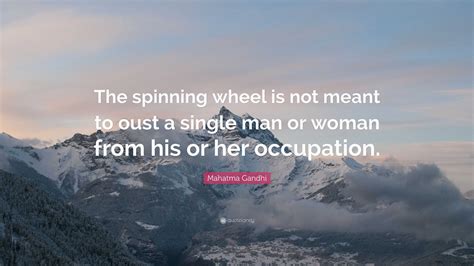 Mahatma Gandhi Quote The Spinning Wheel Is Not Meant To Oust A Single