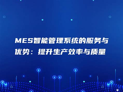 Mes智能管理系统的服务与优势：提升生产效率与质量 金智达软件