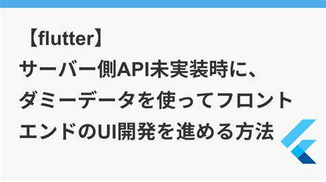 【flutter】fakeクラスでダミーデータを使ってフロントエンド開発を進める方法 かずログ