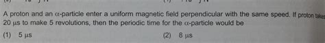 [answered] A Proton And An A Particle Enter A Uniform Magnetic Field