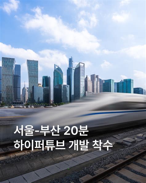 Hip 에이치아이피 ‘서울 부산 20분 하이퍼튜브 개발 착수 🚄 정부가 미래의 교통수단으로 주목받는 초고속 열차 ‘하이퍼