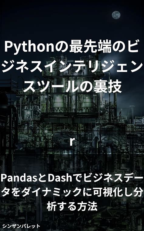 Pythonの最先端のビジネスインテリジェンスツールの裏技～pandasとdashでビジネスデータをダイナミックに可視化し分析する方法～ R 一般・入門書 Kindleストア