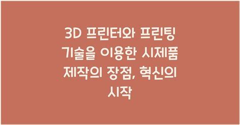 3d 프린터와 프린팅 기술을 이용한 시제품 제작의 장점 혁신의 시작 3d 프린터와 프린팅 기술을 이용한 시제품 제작의 장점 혁신의 시작