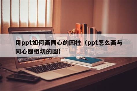 用ppt如何画同心的圆柱ppt怎么画与同心圆相切的圆 ppt怎么做 PPT之友