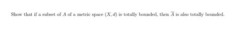 Solved Show That If A Subset Of A Of A Metric Space X D Is Chegg