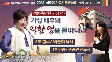 백송교회 실시간 온라인 설맞이 가족치유부흥회 성령충만한 가정 4 가정배후의 악한 영을 몰아내라 이순희 목사 1부 간증 손승연 전도사 125 Youtube