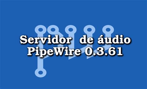 servidor de áudio pipewire 0 3 61