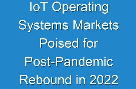 Iot Operating Systems Markets Poised For Post Pandemic Rebound In 2024 Guides Business