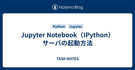 Jupyter Notebook（ipython）サーバの起動方法 Task Notes