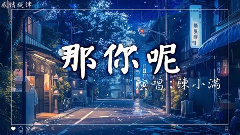 陳小滿 那你呢那你呢是否又在愛裡風生水起轉個身找個人就可以把我代替動態歌詞Lyrics YouTube