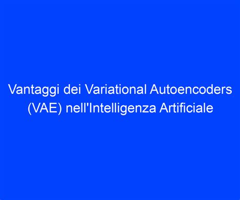 Vantaggi Dei Variational Autoencoders Vae Nellintelligenza