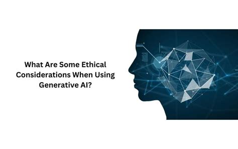 What Are Some Ethical Considerations When Using Generative Ai