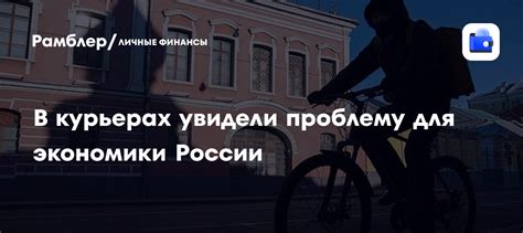 В курьерах увидели проблему для экономики России Рамблер личные финансы