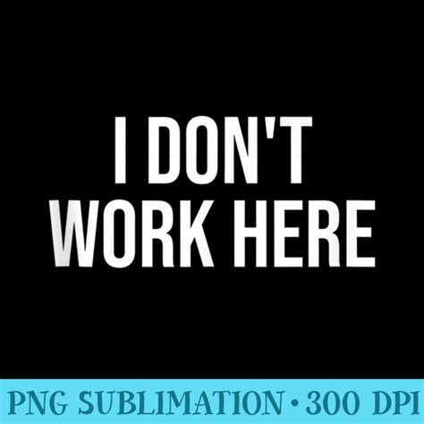 I Dont Work Here Png Graphic Resource Inspire Uplift