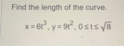 solved find the length of the curve x 6t³ y 9t² 0≤ts √8