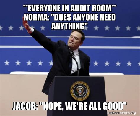 Everyone In Audit Room Norma Does Anyone Need Anything Jacob