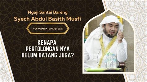 Kenapa Pertolongan Nya Belum Datang Juga Syech Abdul Basith Musfi