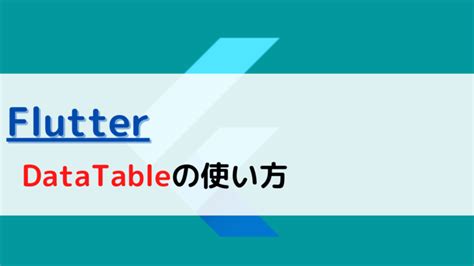 Flutter Datatableデータテーブルの使い方 ちょげぶろぐ