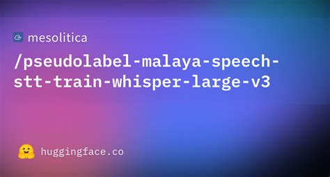 Mesoliticapseudolabel Malaya Speech Stt Train Whisper Large V3